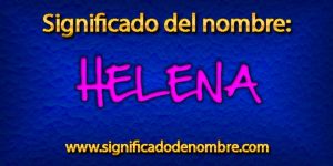 Significado de Helena | Significado de Nombres